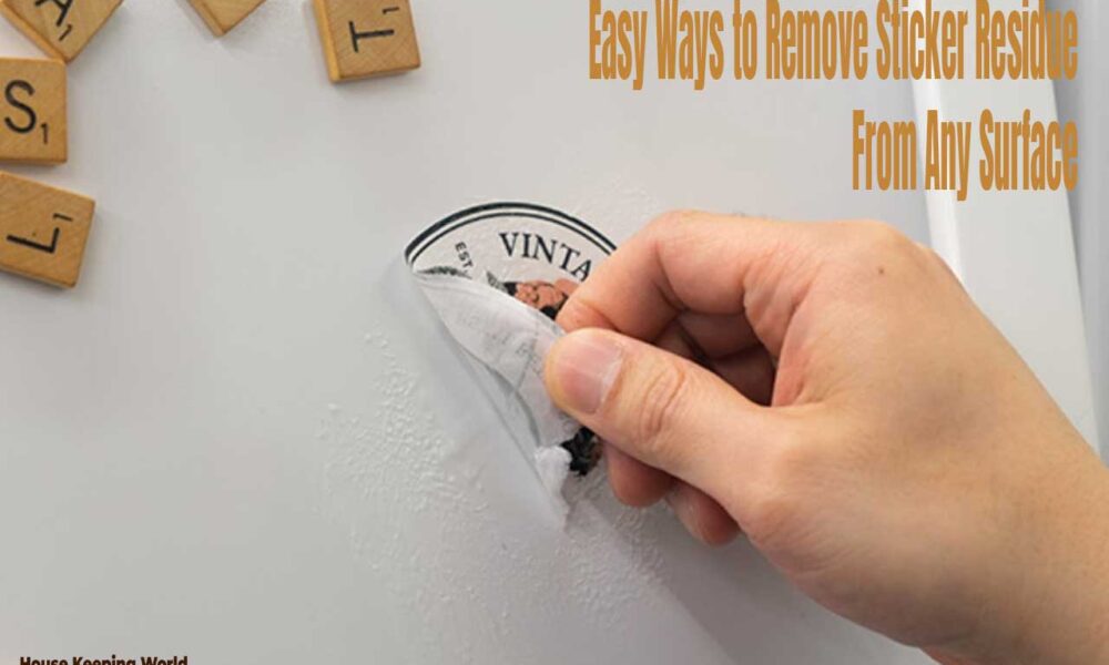 Easy Ways to Remove Sticker Residue From Any Surface - House Keeping World